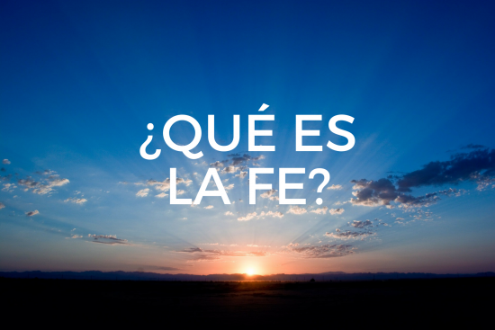 ¿Qué es la fe? – Meditando en La Palabra…